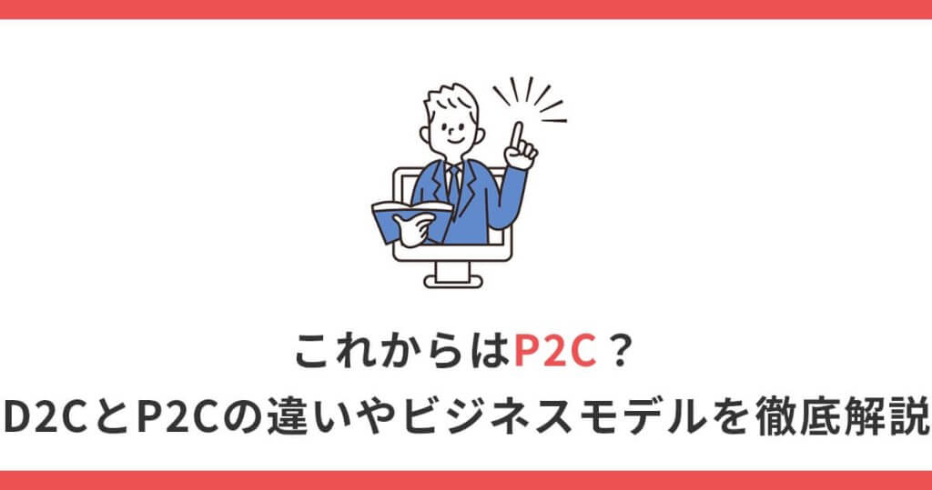 これからはP2C？D2CとP2Cの違いやビジネスモデルを徹底解説 | ShopifyECサイト制作・アプリ・運用・越境EC等の情報をお届け｜Shopify experts-Shopi Lab ...